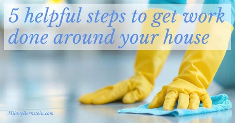 5 Helpful Steps to Get Work Done Around Your House • Hilary Bernstein
